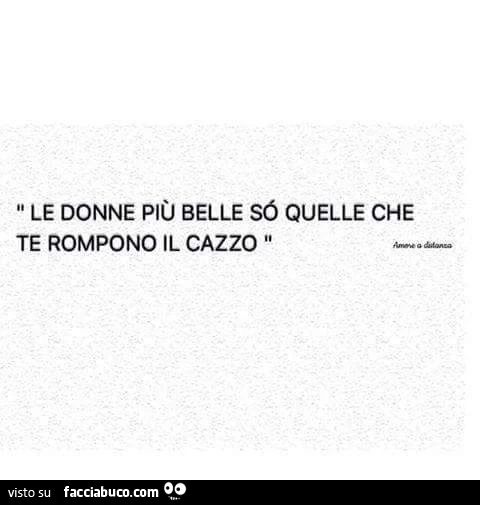 Le Donne Più Belle Sò Quelle Che Te Rompono Il Cazzo Condiviso Da