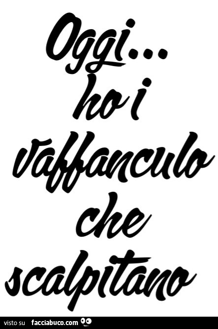 Oggi ho i vaffanculo che scalpitano - Facciabuco.com