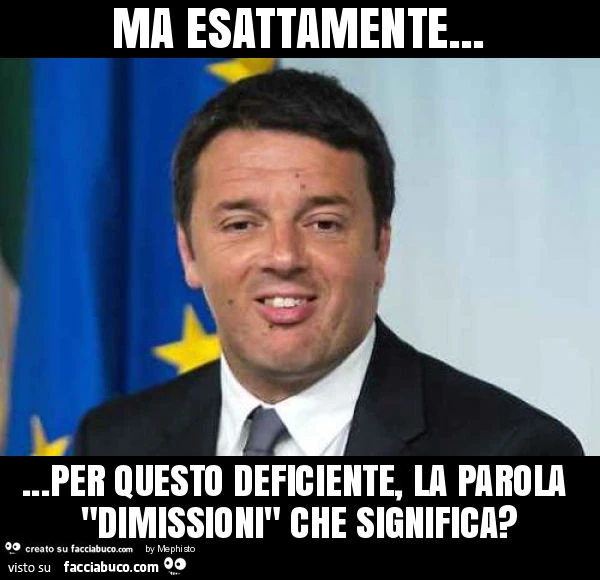 Ma esattamente… per questo deficiente, la parola "dimissioni" che ...